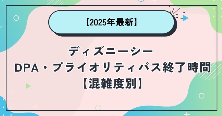 【2025年最新】ディズニーシー DPA＆プライオリティパス終了時間｜アナ雪・ソアリンの完売傾向を混雑度別に解説 | 家族で沼ってみた！